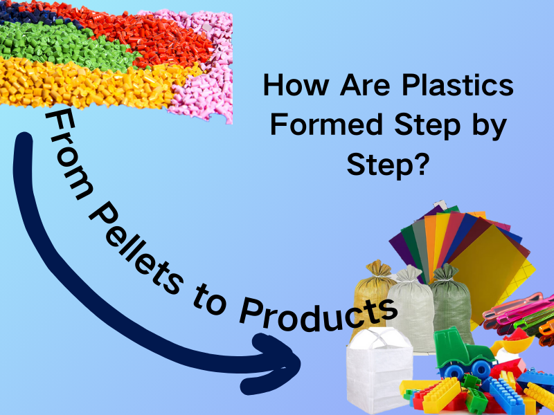 From Pellets to Products: How Are Plastics Formed Step by Step?